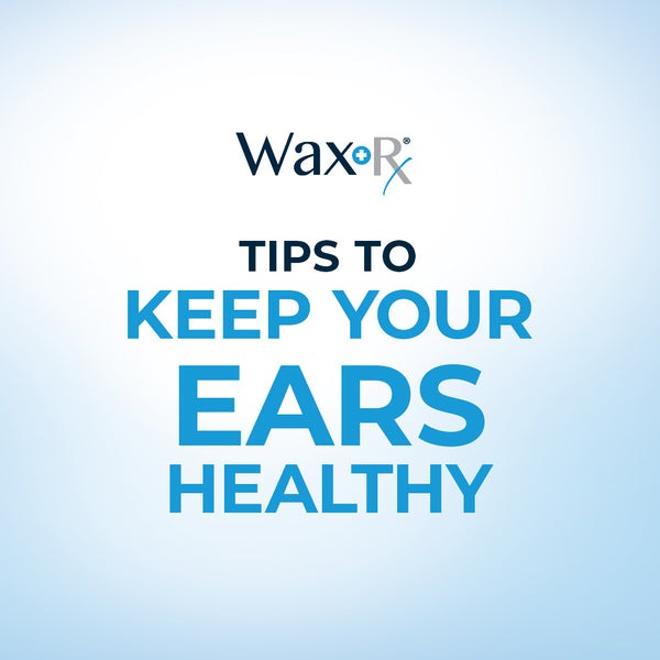 Wax-Rx's Tips to Keep Your Ears Healthy – WaxRx